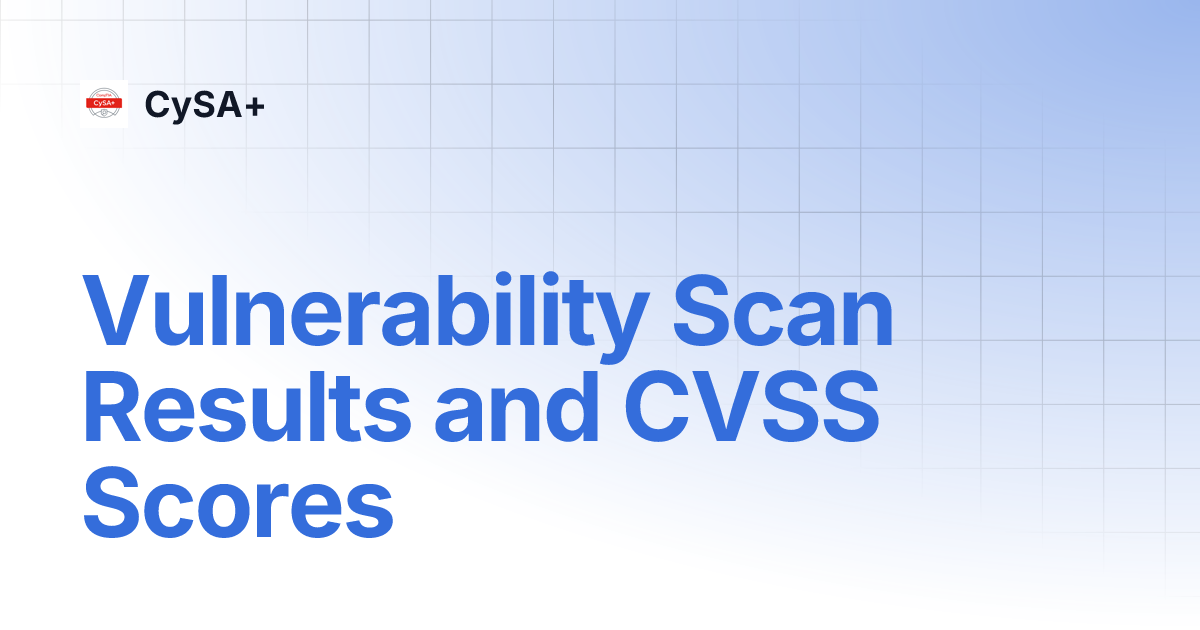 Vulnerability Scan Results and CVSS Scores | CySA+